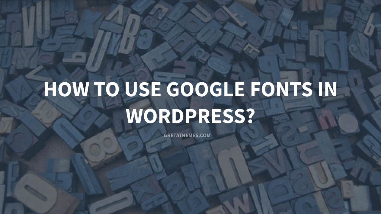 How To Use Google Fonts In Wordpress Gretathemes
